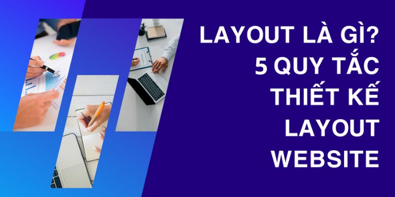Layout website là gì? 5 Quy tắc thiết kế layout cho website